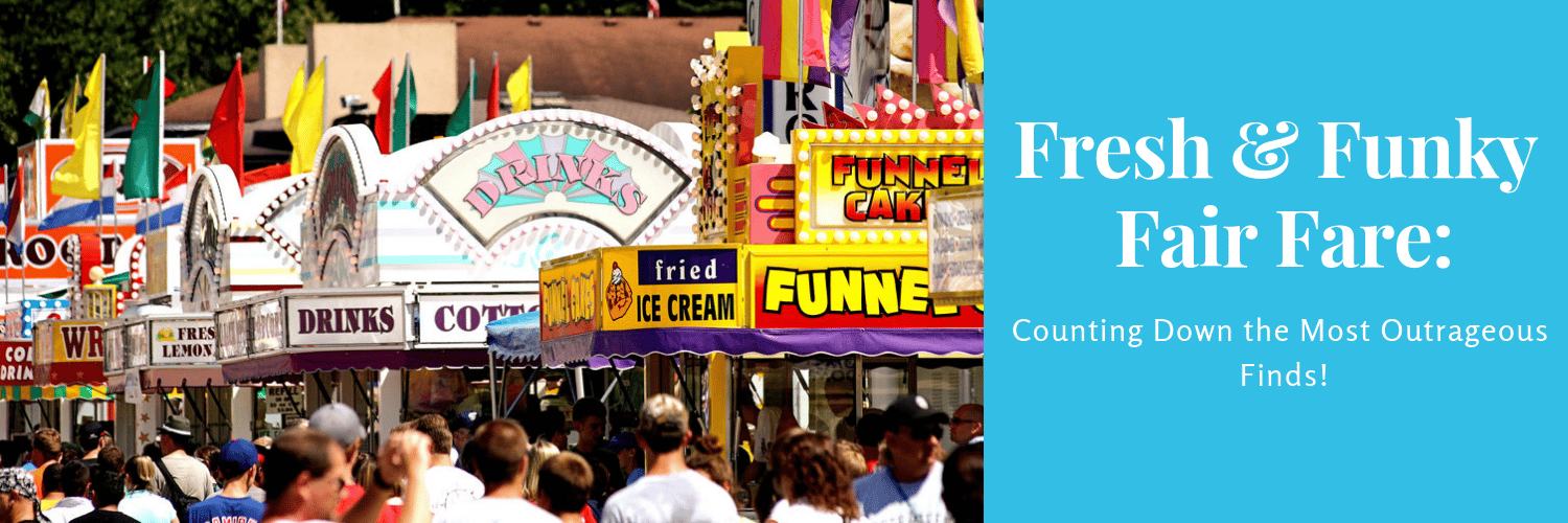 Fresh & Funky Fair Fare: Counting Down the Most Outrageous Finds!